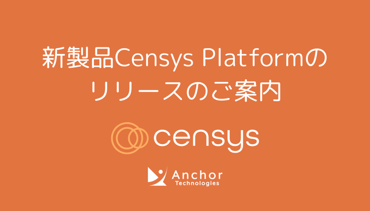 新製品Censys Platformのリリースのご案内 | アンカーテクノロジーズ株式会社